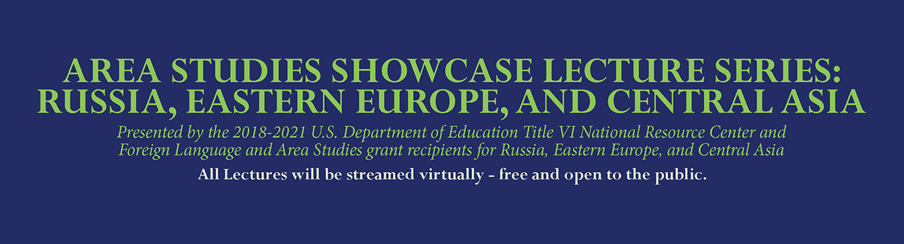 Area Studies Showcase Lecture Series: Russia, Eastern Europe, and ...